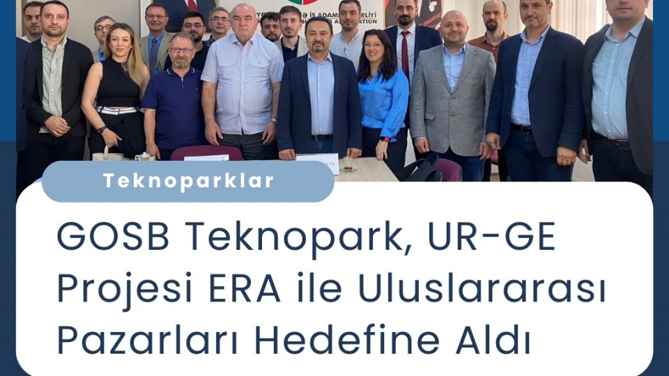 GOSB Teknopark, UR-GE Projesi ERA ile Uluslararası Pazarları Hedefine ...
